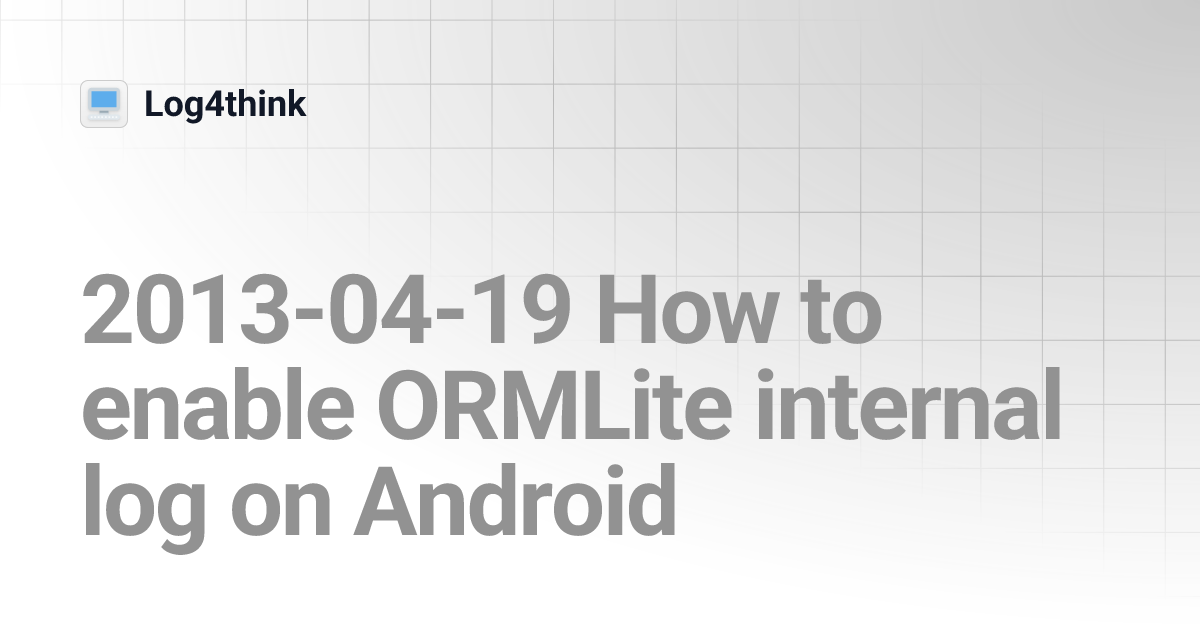2013-04-19 How to enable ORMLite internal log on Android | Log4think