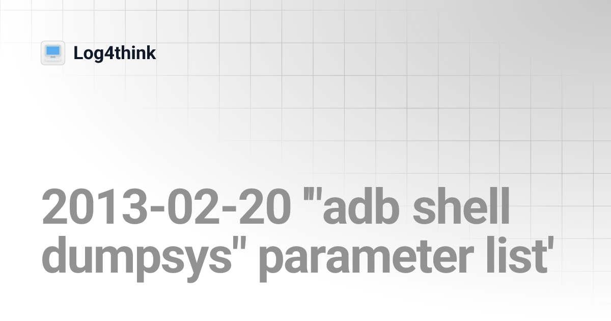 2013-02-20 '"adb shell dumpsys" parameter list' | Log4think